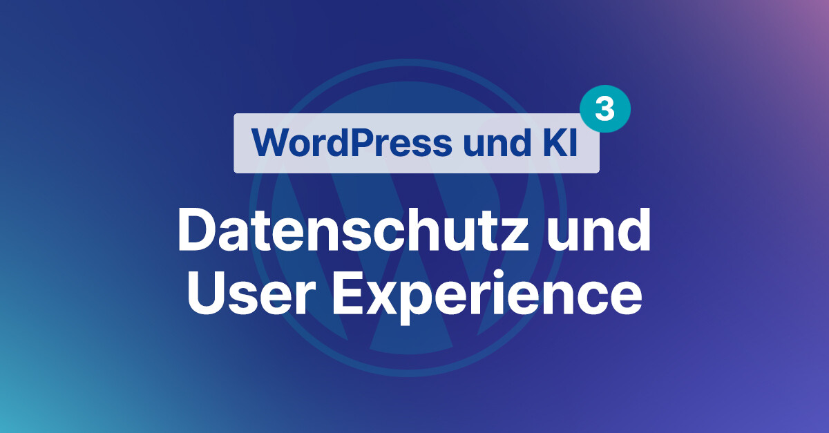 WordPress und KI (3) – UX Design und Datenschutz mit KI-Plugins